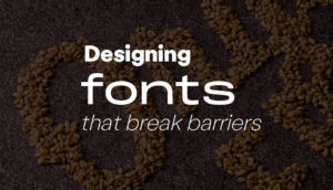 Designing Fonts That Break Barriers - Wondereight